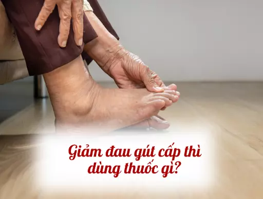 Giảm đau gút cấp thì dùng thuốc gì?